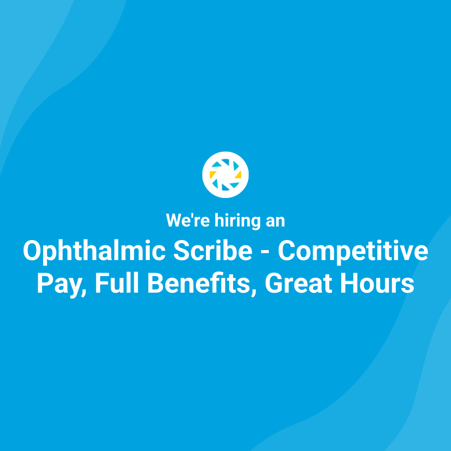 Ophthalmic Scribe - Competitive Pay, Full Benefits, Great Hours